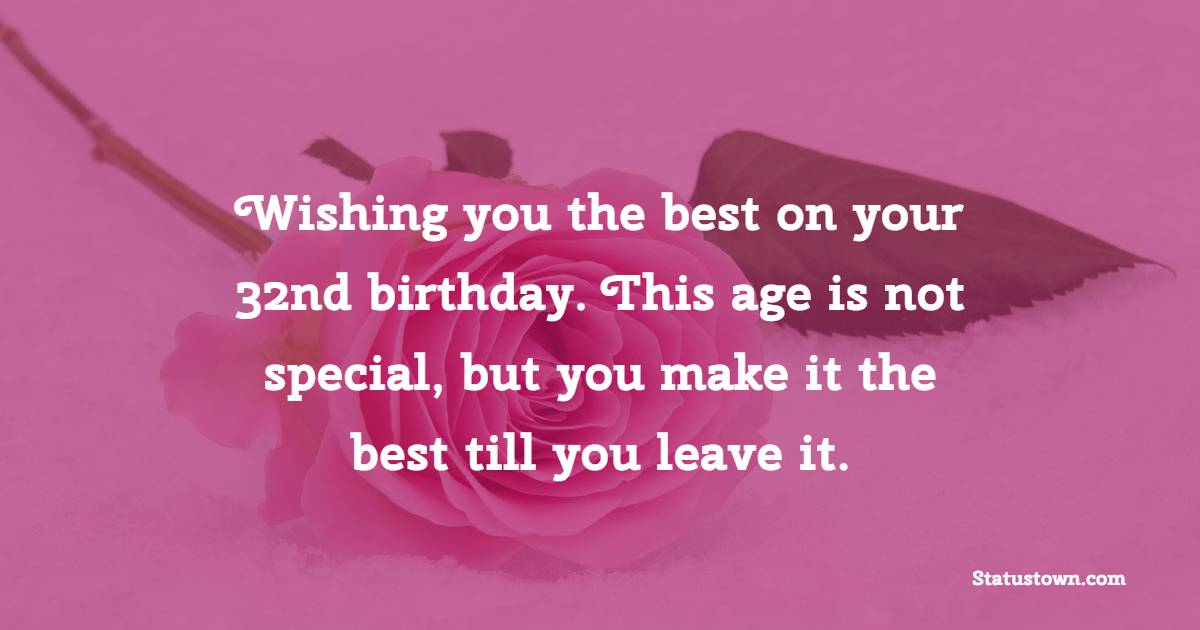 Wishing You The Best On Your 32nd Birthday This Age Is Not Special