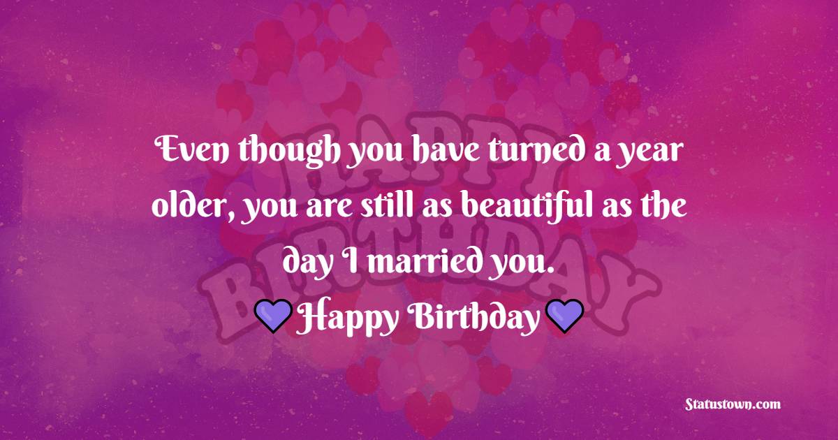 Even Though You Have Turned A Year Older You Are Still As Beautiful As