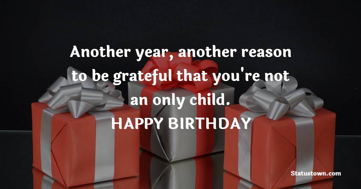 Another Year Another Reason To Be Grateful That You re Not An Only