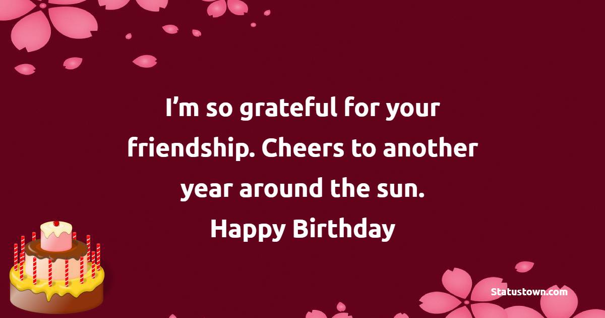 I m So Grateful For Your Friendship Cheers To Another Year Around The I m So Grateful For Your Friendship Cheers To Another Year Around The