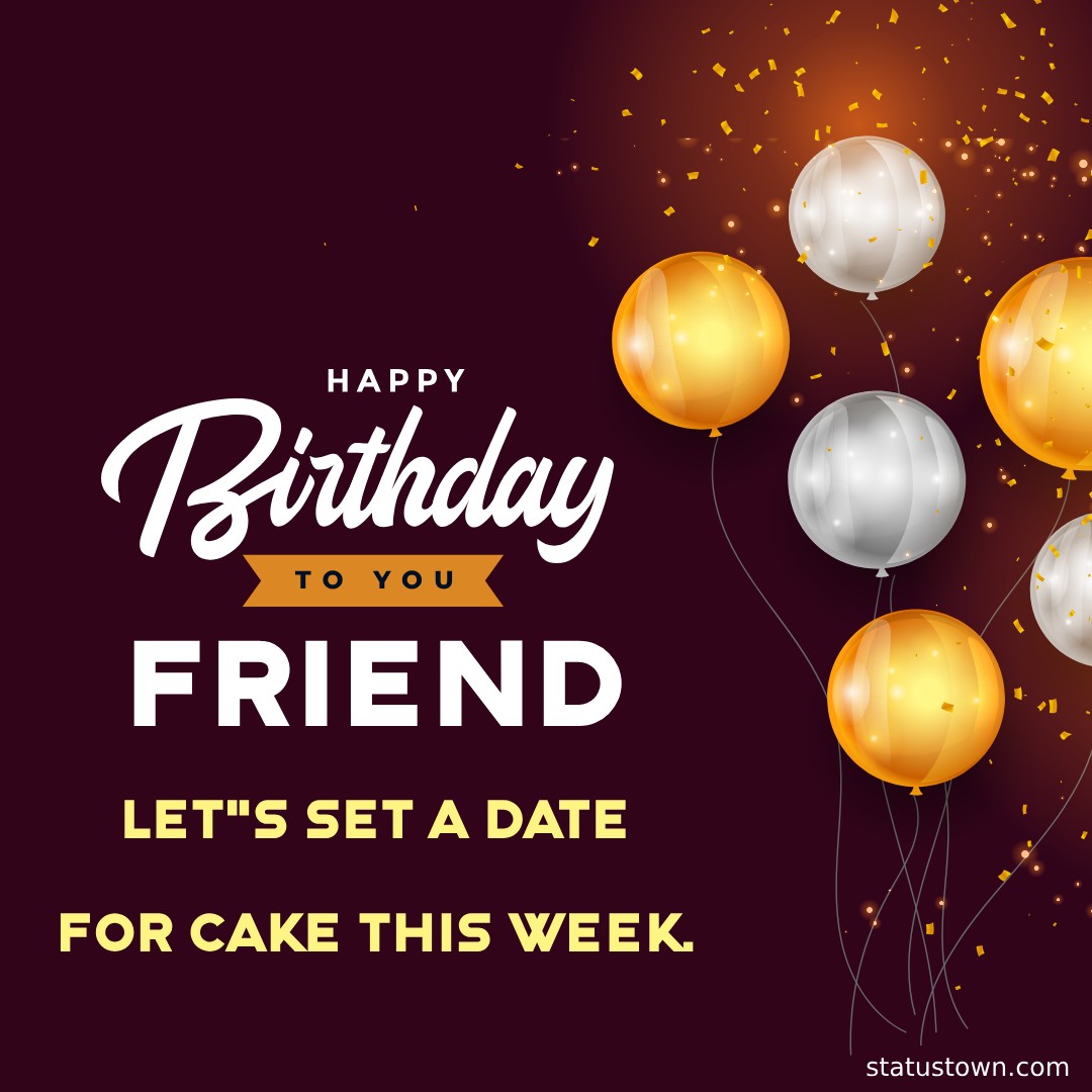 Happy Birthday Friend Let s Set A Date For Cake This Week Happy