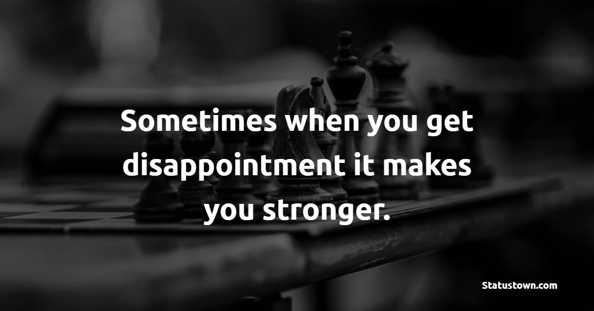Sometimes When You Get Disappointment It Makes You Stronger