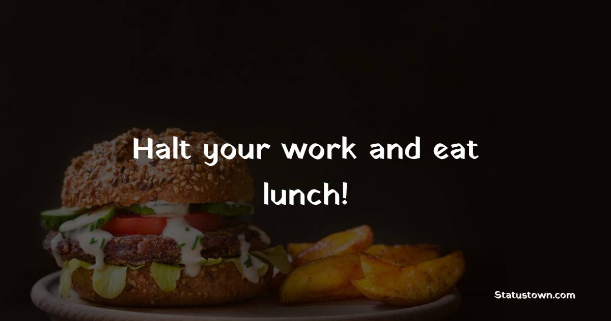 Halt Your Work And Eat Lunch Food Quotes Halt Your Work And Eat Lunch Food Quotes