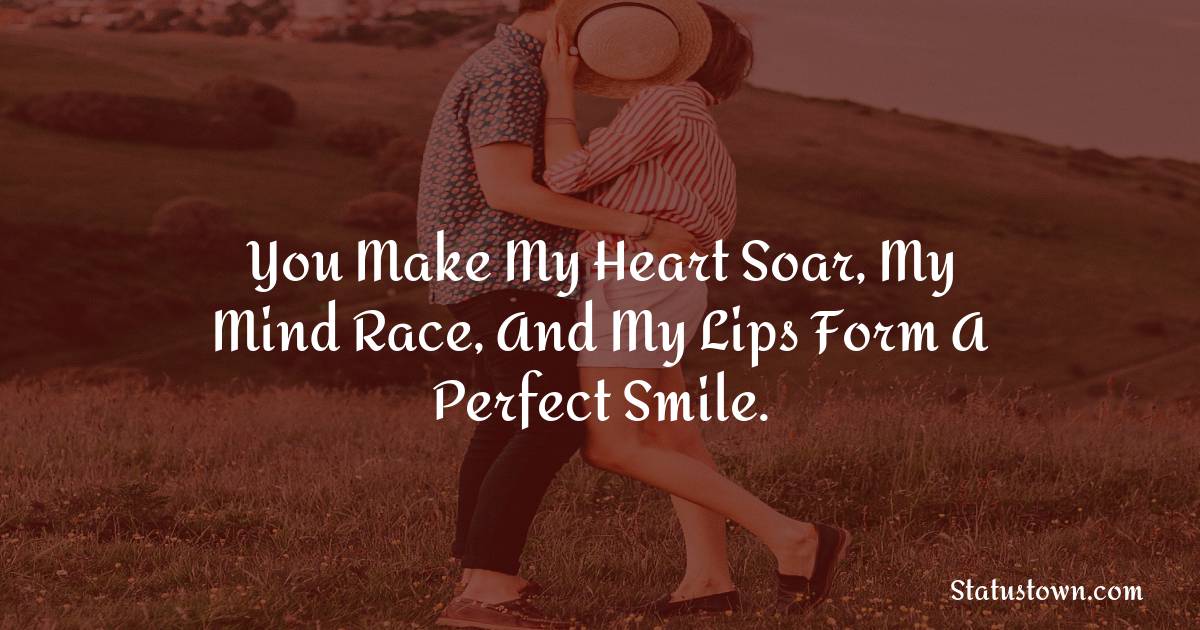 You Make My Heart Soar My Mind Race And My Lips Form A Perfect Smile