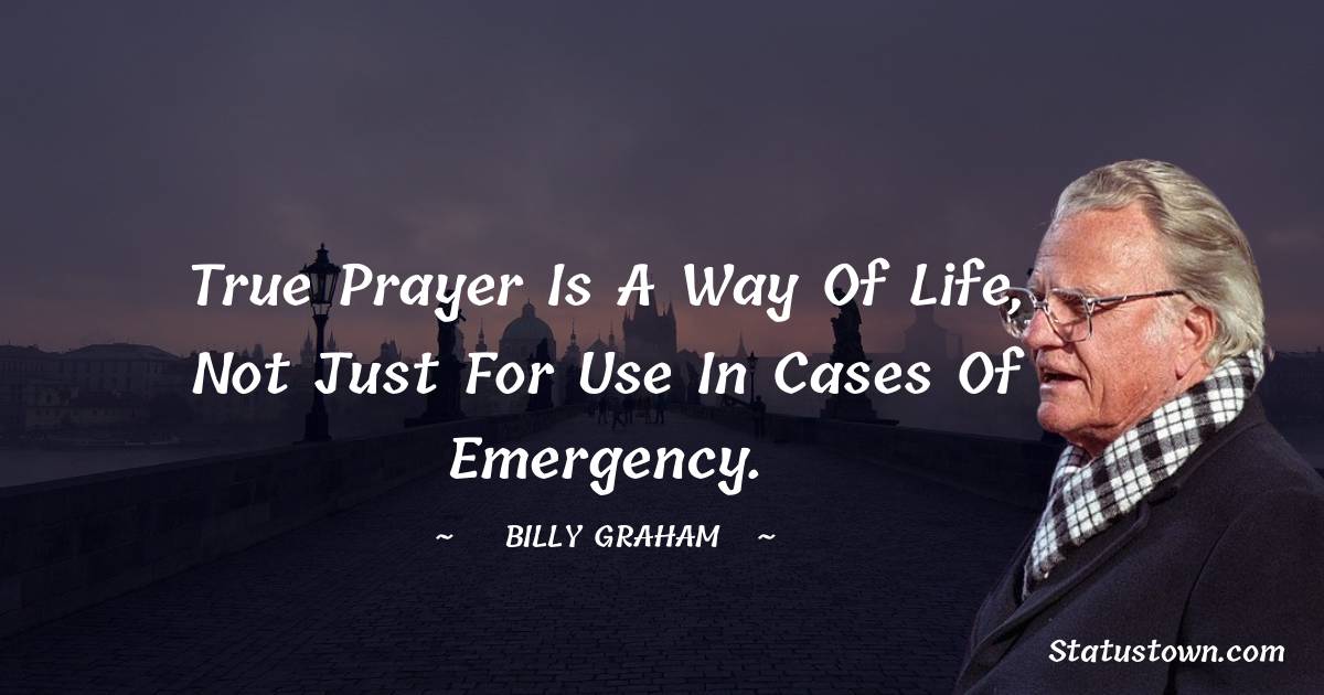 True prayer is a way of life, not just for use in cases of emergency ...