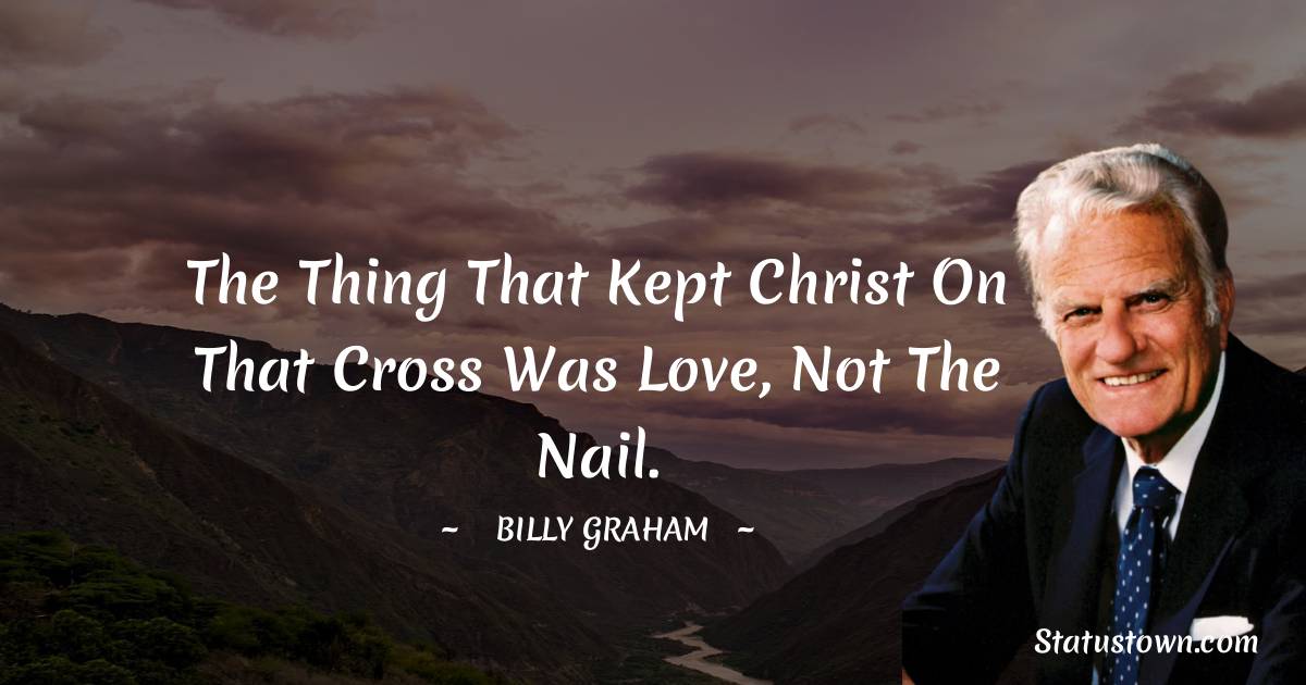 the thing that kept Christ on that cross was love, not the nail ...