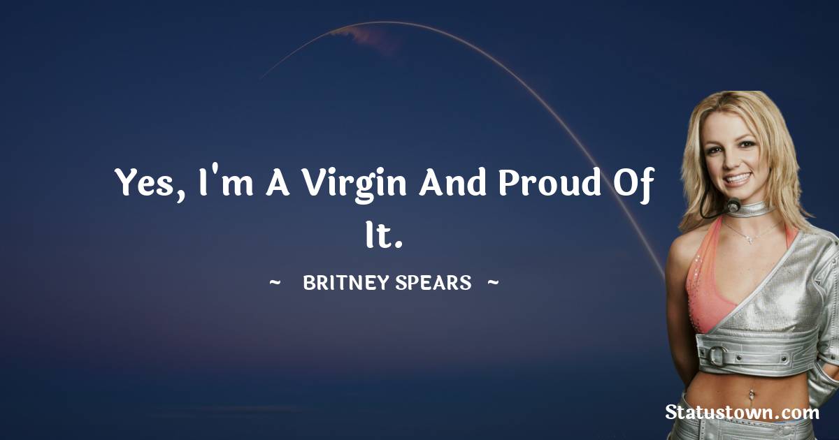 Yes, I'm a virgin and proud of it.