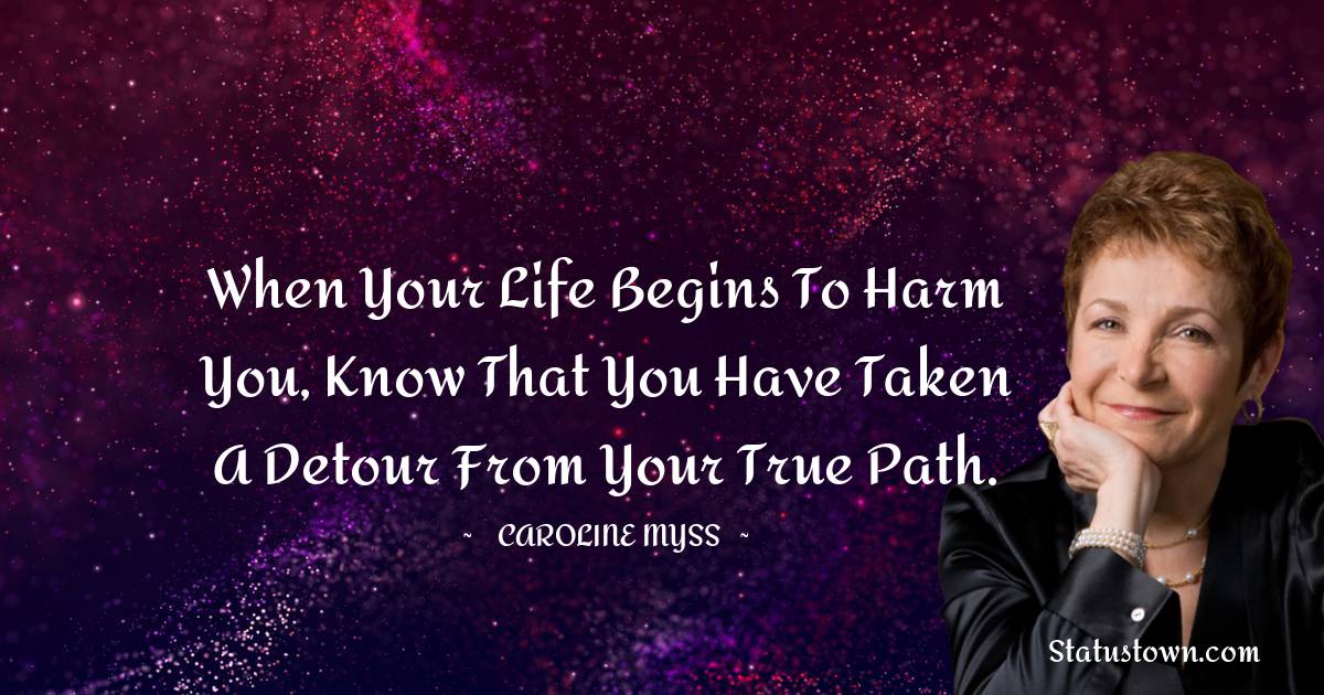 When your life begins to harm you, know that you have taken a detour ...