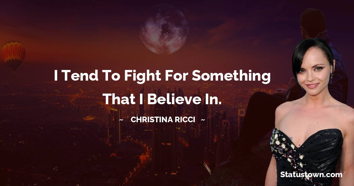 I tend to fight for something that I believe in. - Christina Ricci quotes
