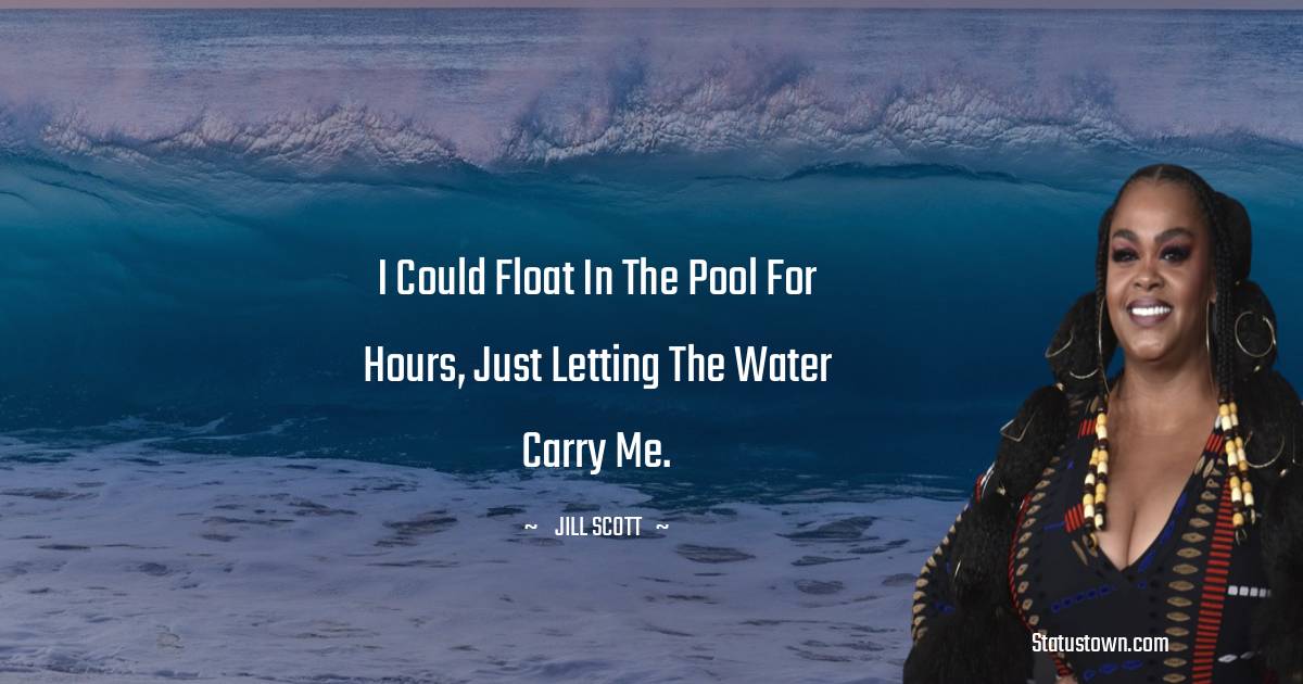 I could float in the pool for hours, just letting the water carry me ...