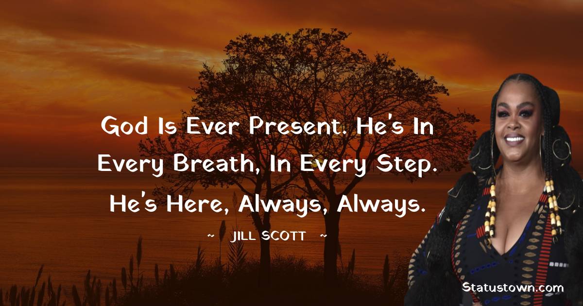 God is ever present. He's in every breath, in every step. He's here ...