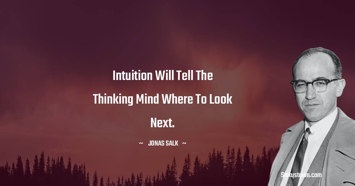 Intuition will tell the thinking mind where to look next.