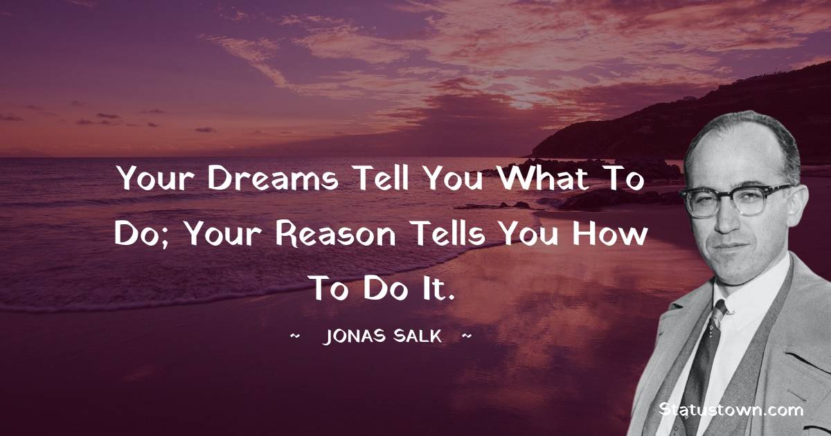 Your dreams tell you what to do; your reason tells you how to do it.