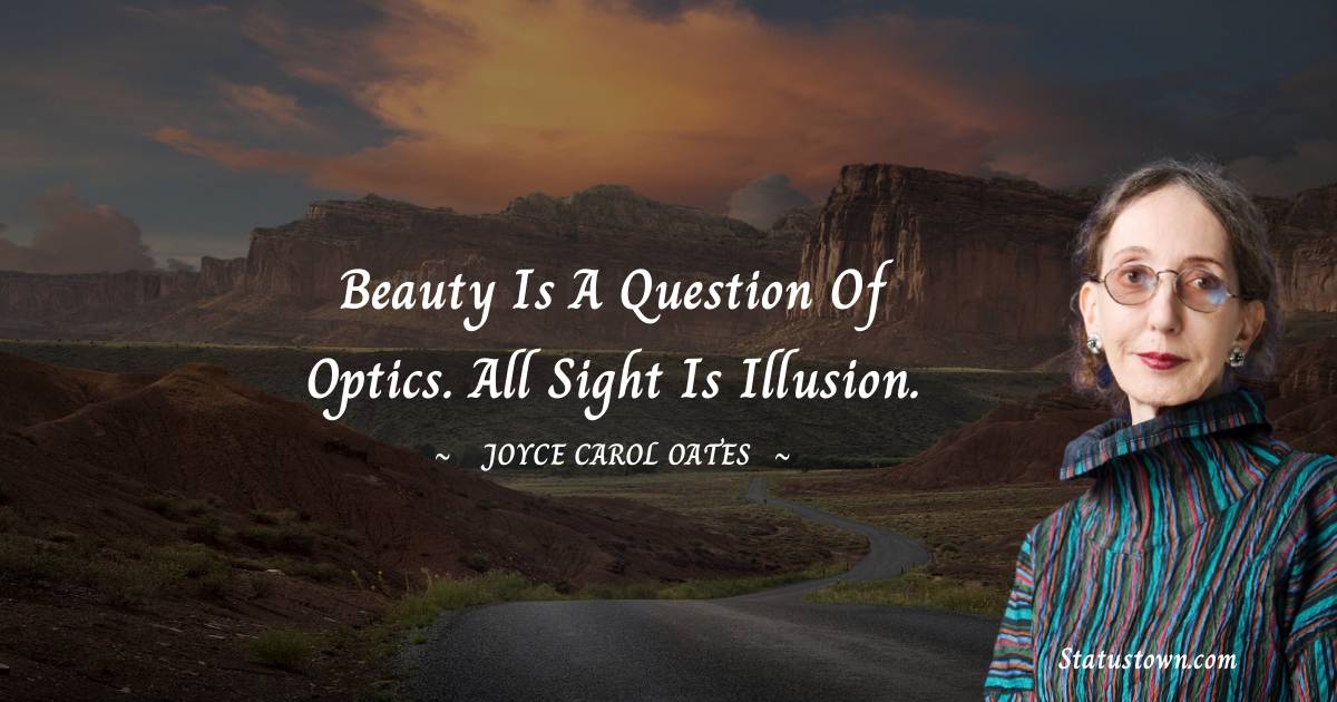 Beauty is a question of optics. All sight is illusion.