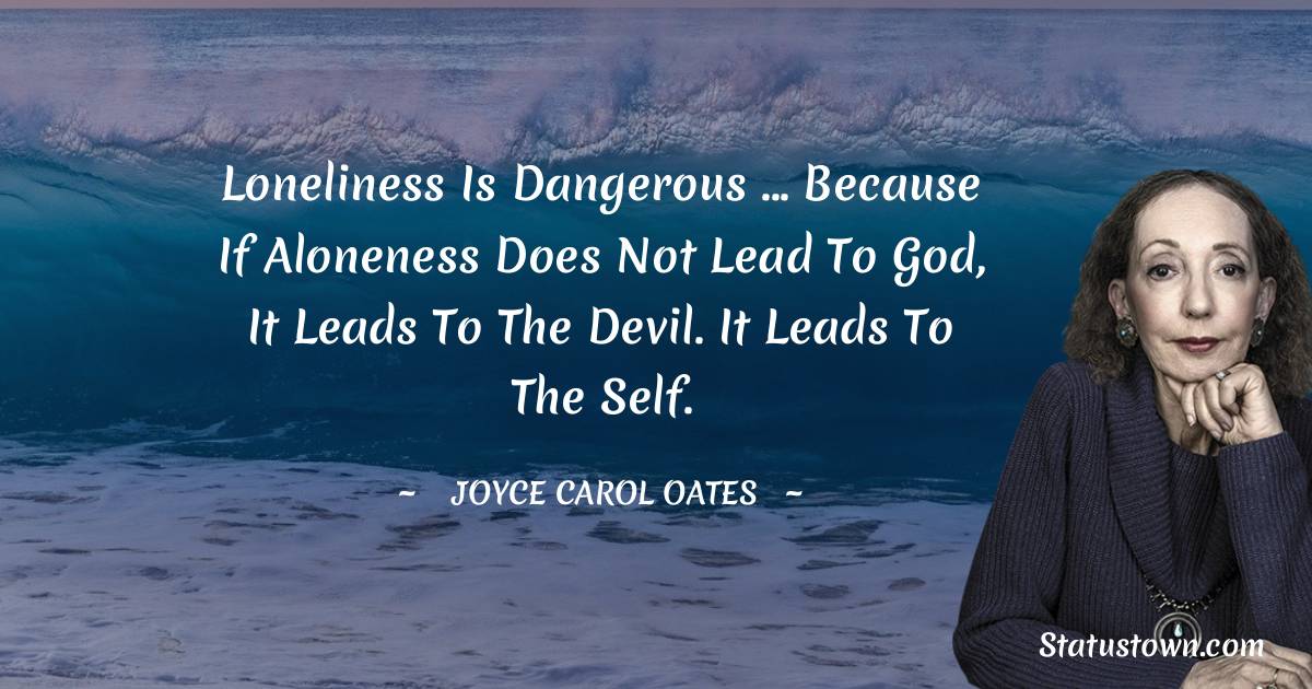 Loneliness is dangerous ... because if aloneness does not lead to God ...