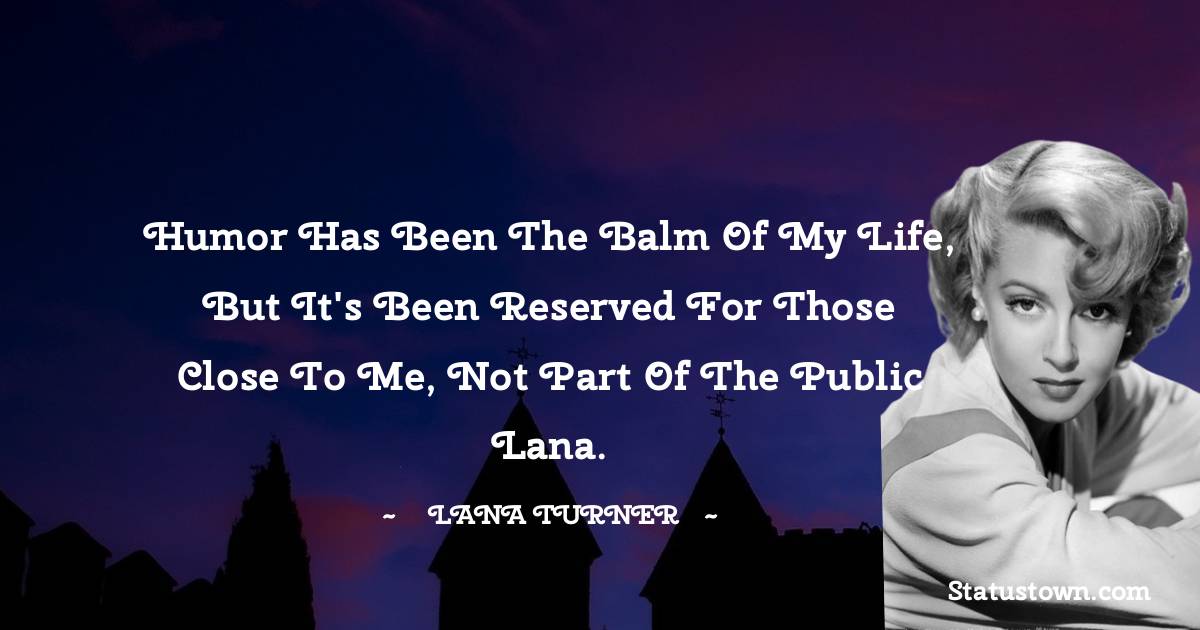 Humor has been the balm of my life, but it's been reserved for those ...