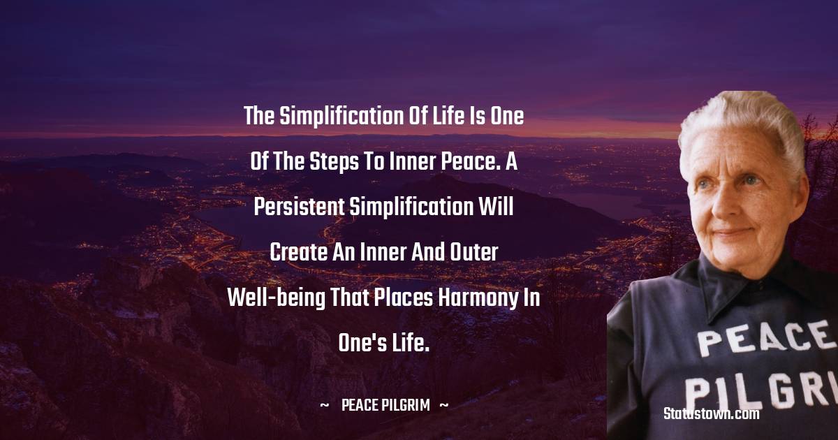 The simplification of life is one of the steps to inner peace. A ...