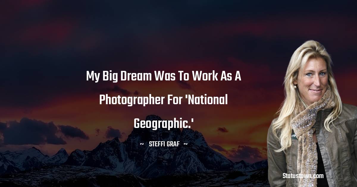 My big dream was to work as a photographer for 'National Geographic.'