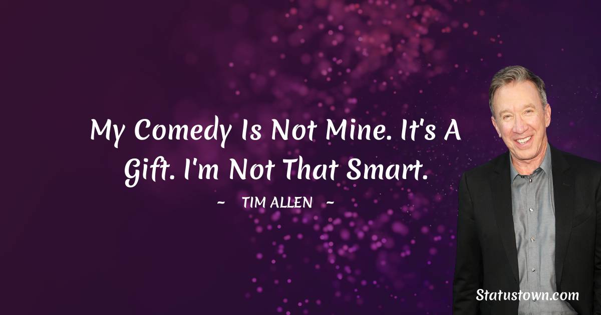 My comedy is not mine. It's a gift. I'm not that smart. - Tim Allen quotes