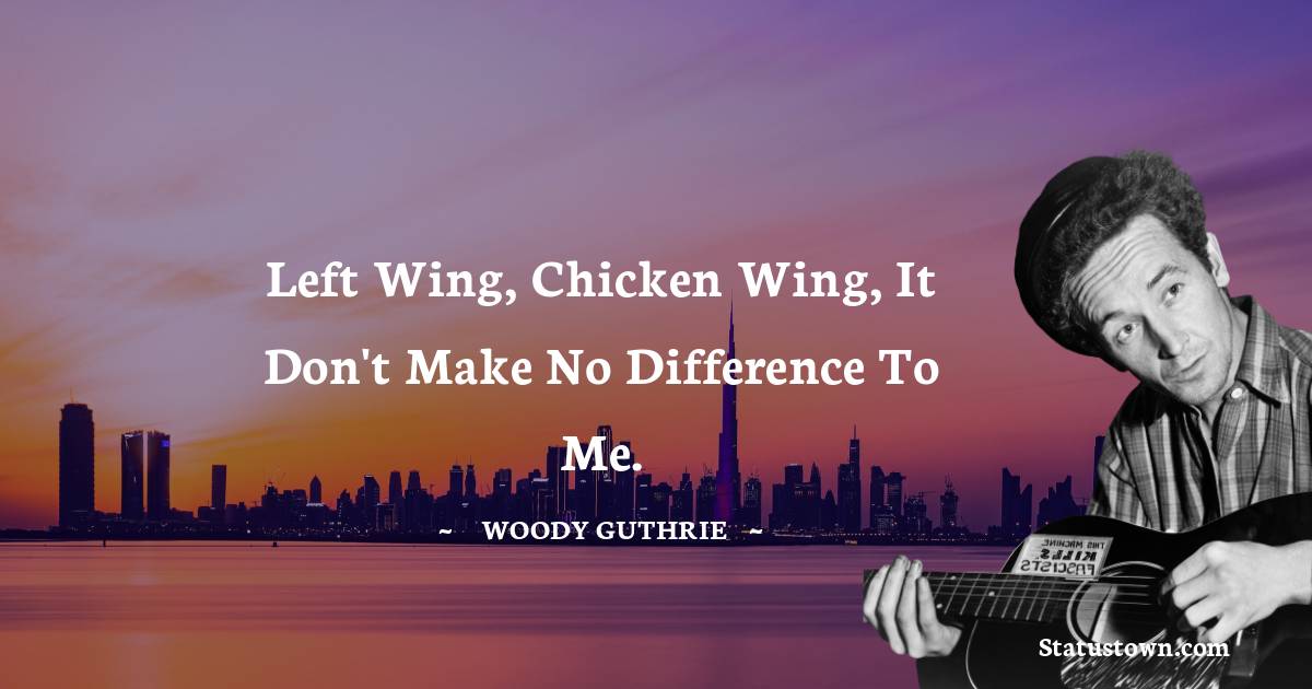 Left wing, chicken wing, it don't make no difference to me.