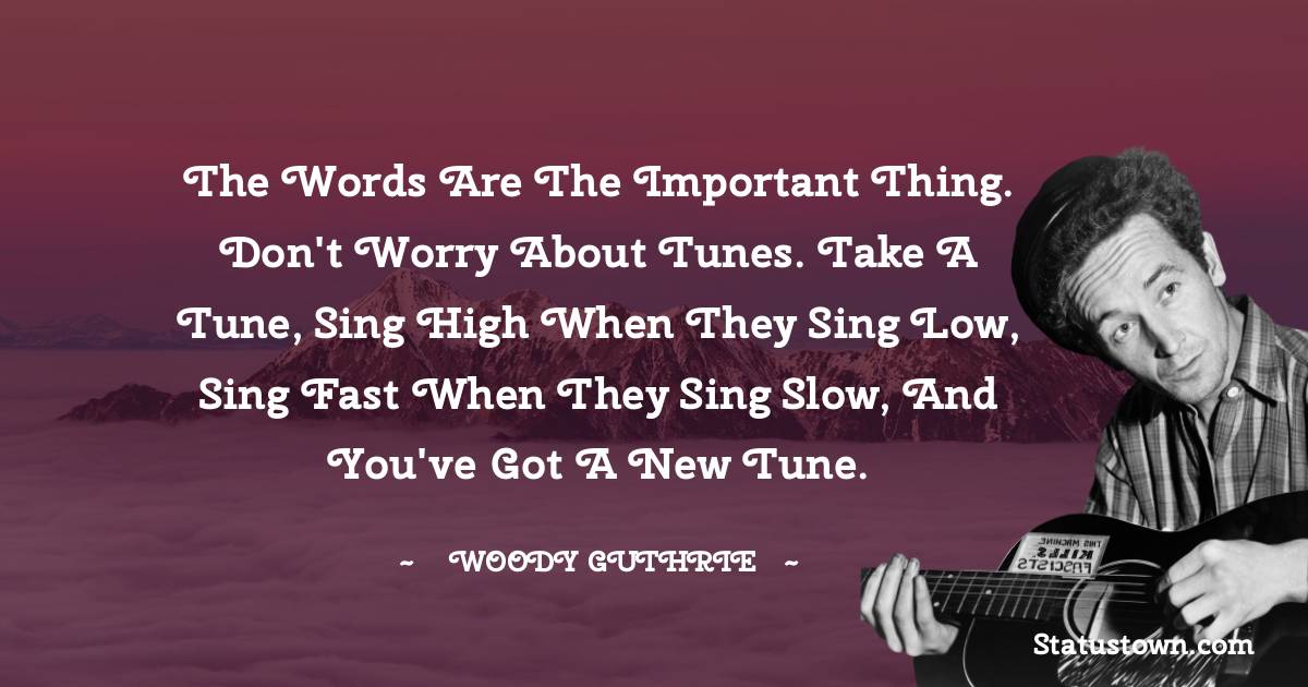 The words are the important thing. Don't worry about tunes. Take a tune ...