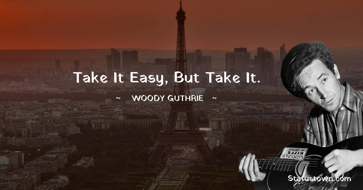 Take it easy, but take it.