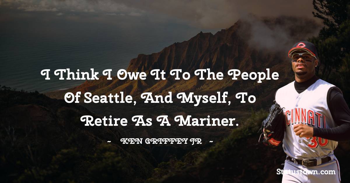 I think I owe it to the people of Seattle, and myself, to retire as a ...