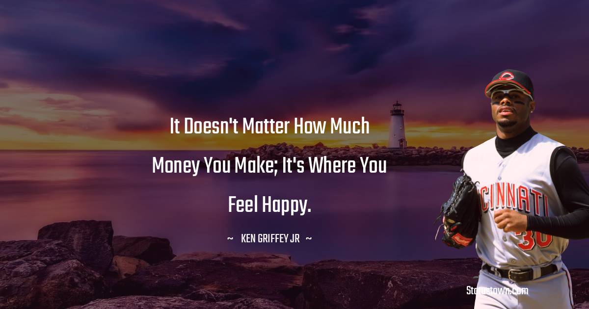 It doesn't matter how much money you make; it's where you feel happy ...