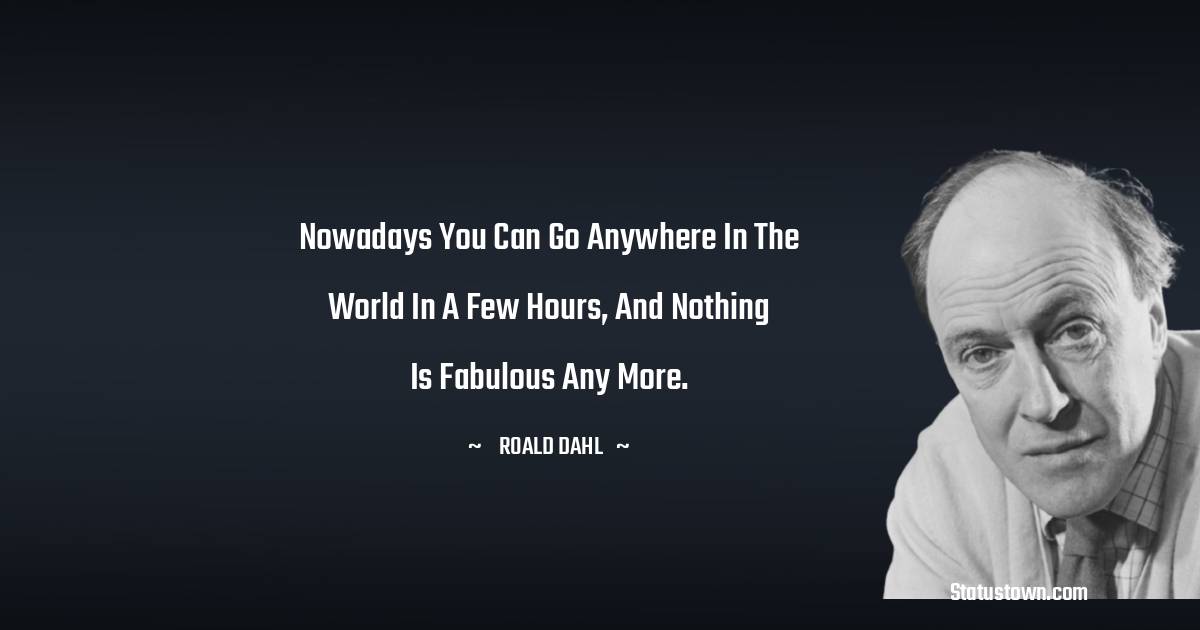 Nowadays you can go anywhere in the world in a few hours, and nothing ...