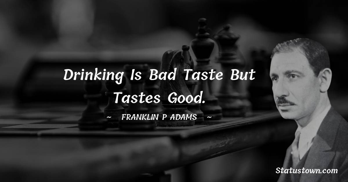 Drinking Is Bad Taste But Tastes Good Franklin P Adams Quotes