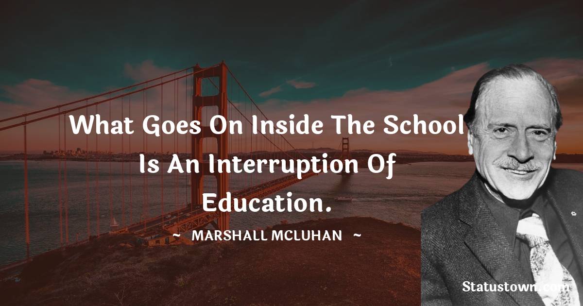 What Goes On Inside The School Is An Interruption Of Education