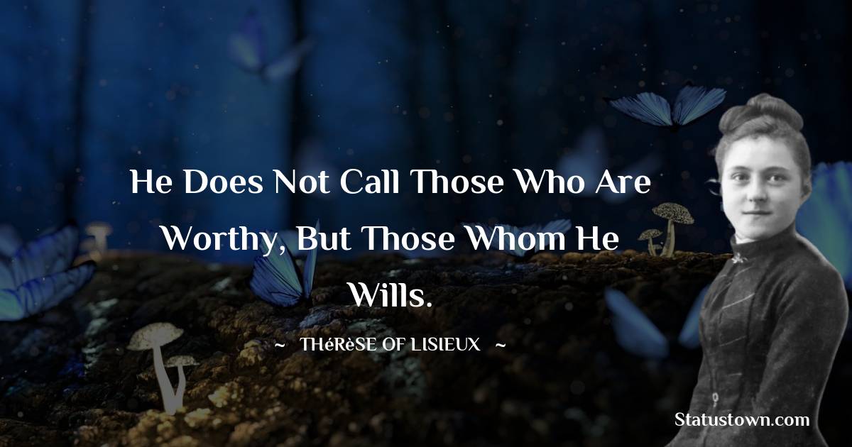 He does not call those who are worthy, but those whom He wills ...