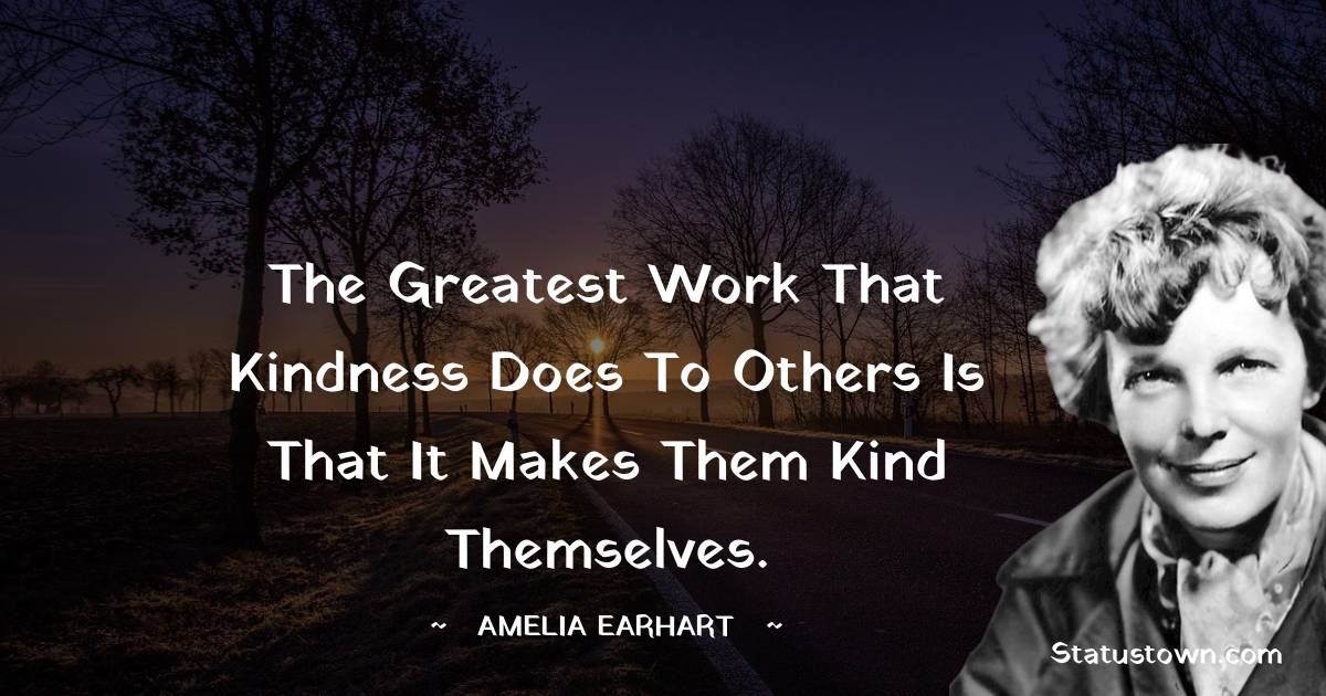 The Greatest Work That Kindness Does To Others Is That It Makes Them