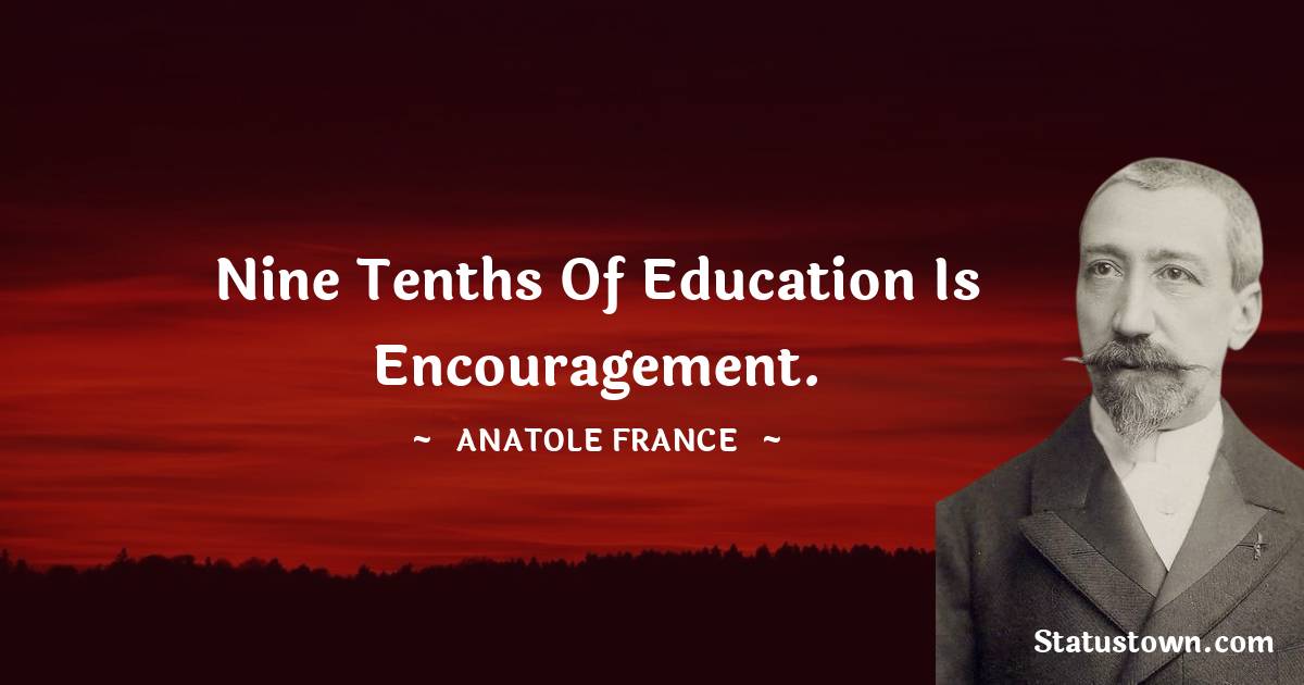 Nine Tenths Of Education Is Encouragement Anatole France Quotes