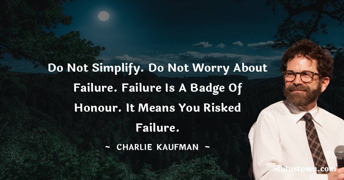 Do not simplify. Do not worry about failure. Failure is a badge of ...