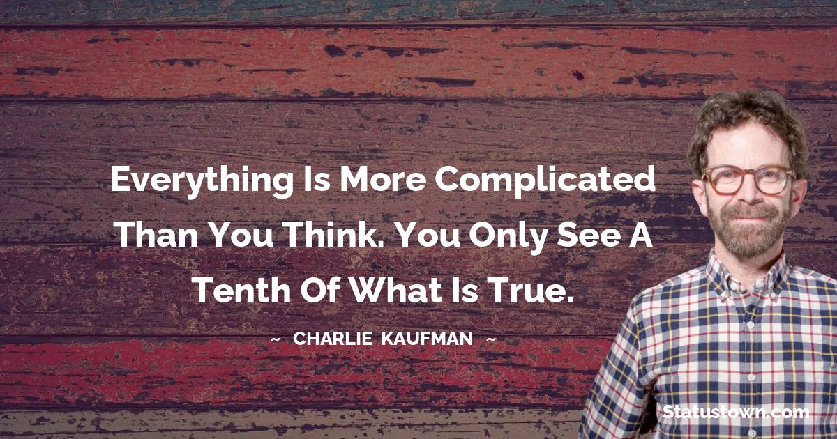 Everything is more complicated than you think. You only see a tenth of ...