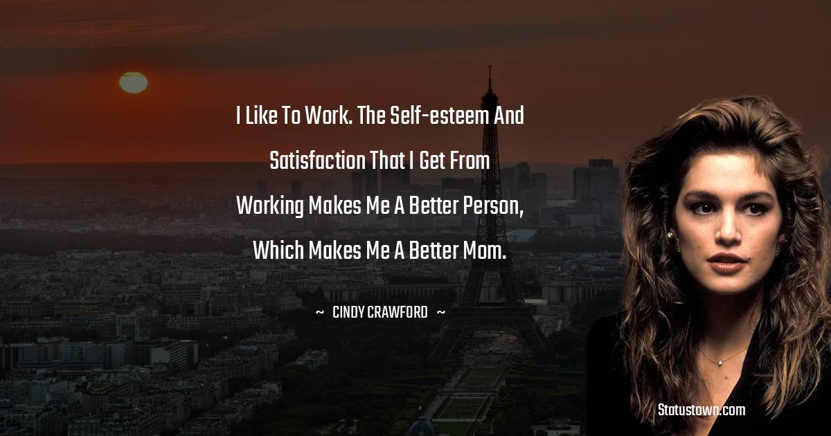 I Like To Work The Self esteem And Satisfaction That I Get From I Like To Work The Self esteem And Satisfaction That I Get From