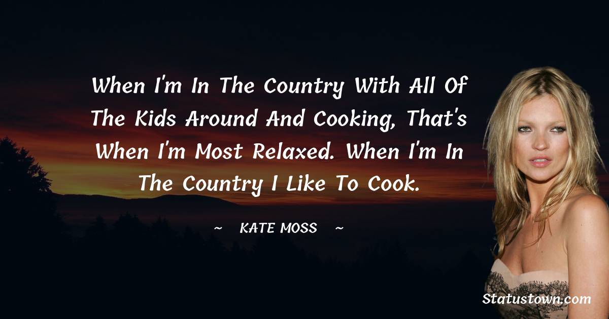 When I m In The Country With All Of The Kids Around And Cooking That s