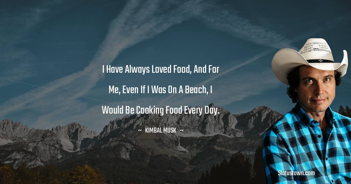 I Have Always Loved Food And For Me Even If I Was On A Beach I Would