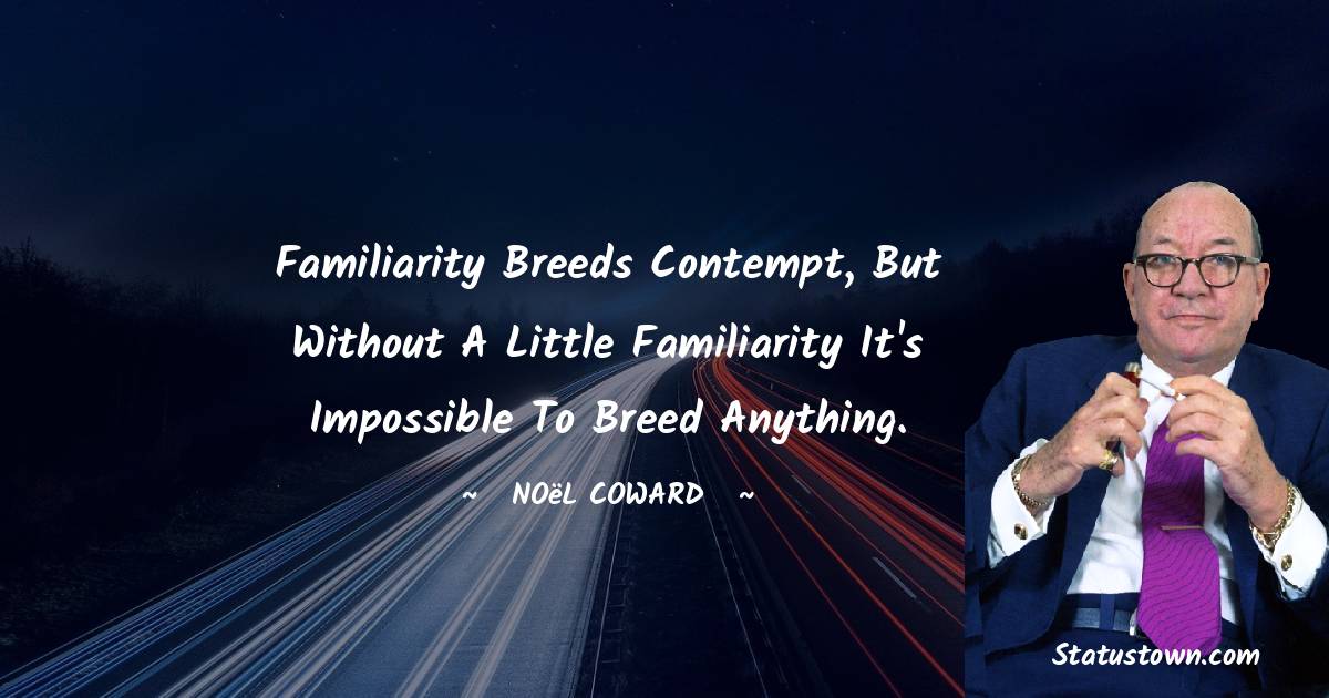 Familiarity breeds contempt, but without a little familiarity it's ...