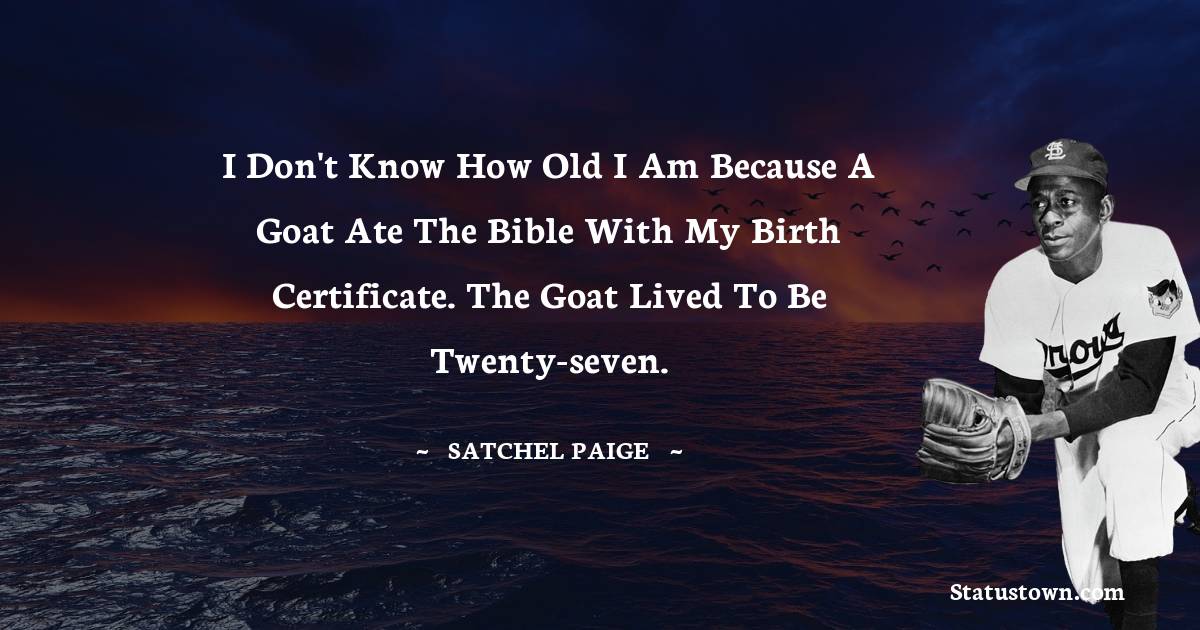 I Don t Know How Old I Am Because A Goat Ate The Bible With My Birth I Don t Know How Old I Am Because A Goat Ate The Bible With My Birth