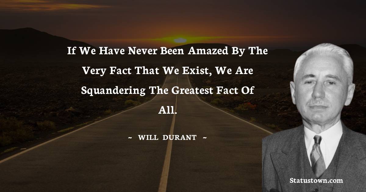 If we have never been amazed by the very fact that we exist, we are ...