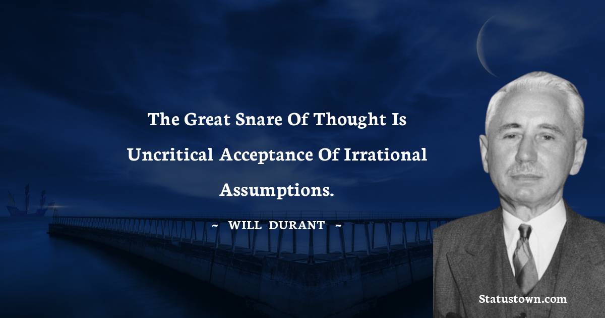 The great snare of thought is uncritical acceptance of irrational ...