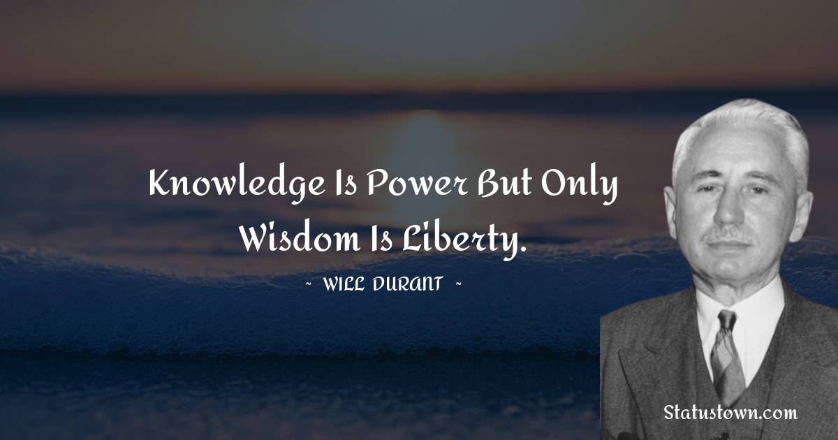 Knowledge is power but only wisdom is liberty. - Will Durant quotes